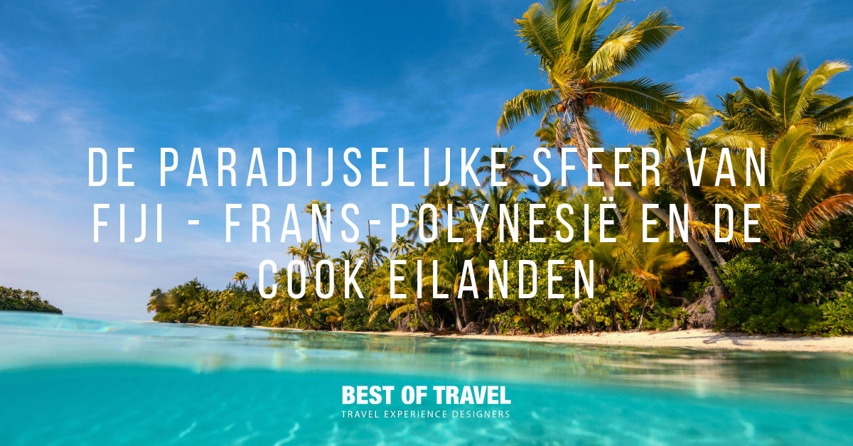 De paradijselijke sfeer van Fiji, Frans-Polynesië en de Cook Eilanden ...